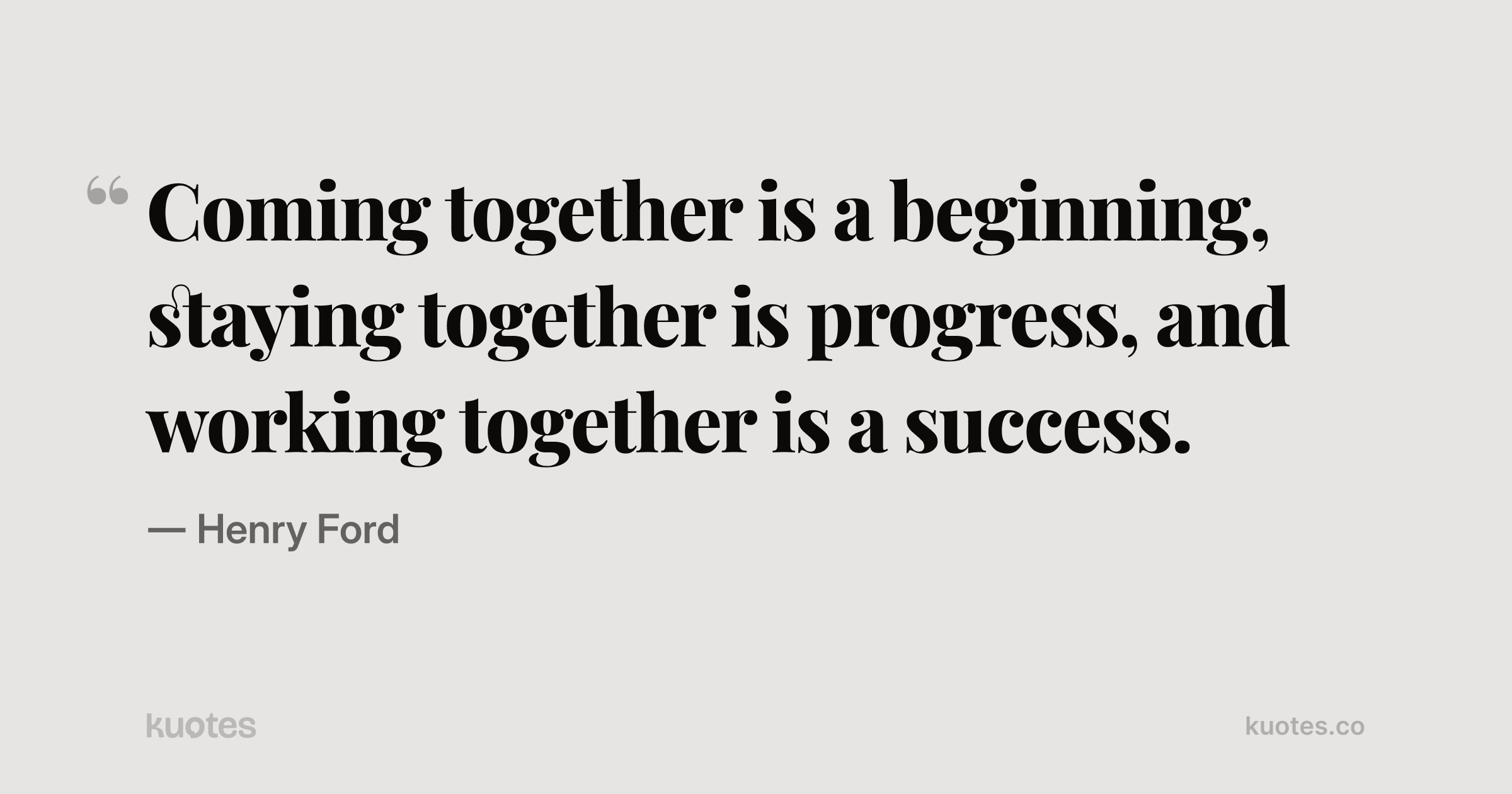Coming together is a beginning, staying together is progress, and ...